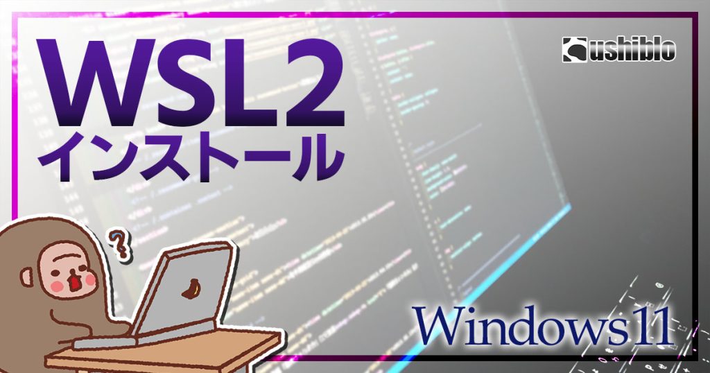 WSL2をWindows11にインストール - うしブロ